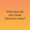 What does Full Time Home Education mean? - Educational Freedom